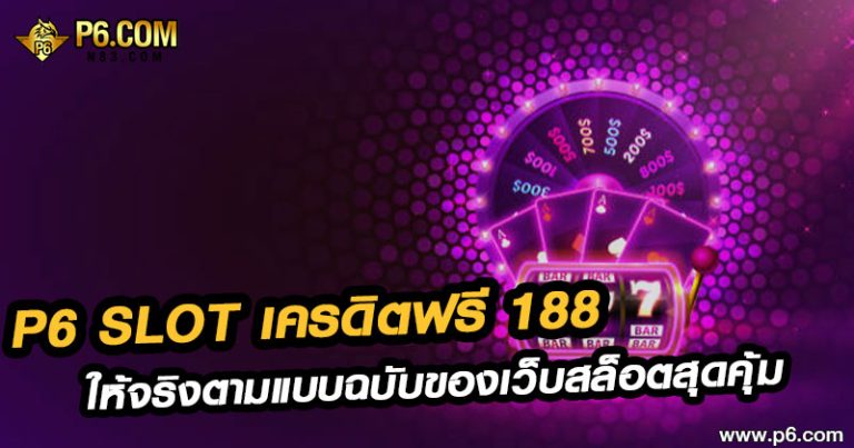 P6 slot เครดิตฟรี 188 ให้จริงตามแบบฉบับของเว็บสล็อตสุดคุ้ม